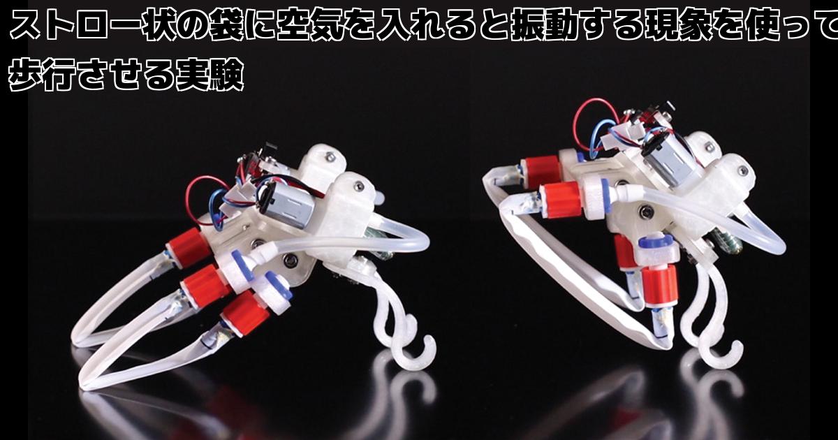 ストロー状の袋に空気を入れると振動する現象を使って歩行させる実験 – inajobのいろいろレビュー